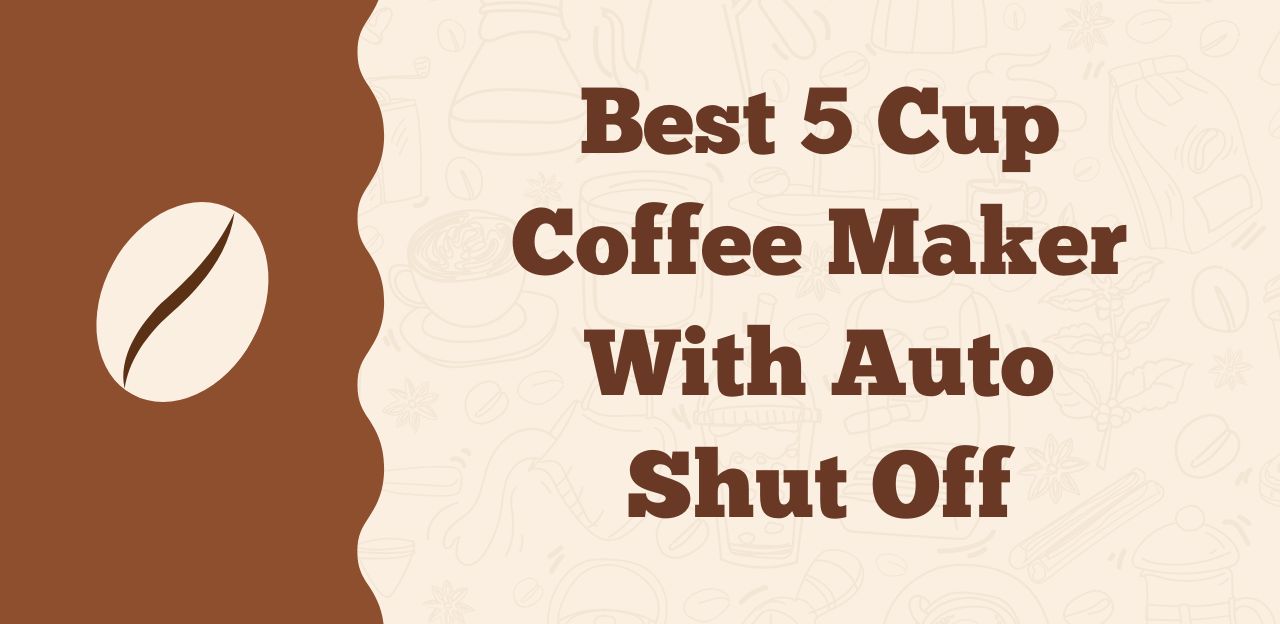 Best 5 Cup Coffee Maker With Auto Shut Off