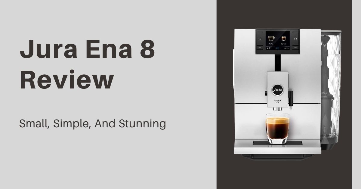 Jura Ena 8 Review 2022: Small, Simple, And Stunning