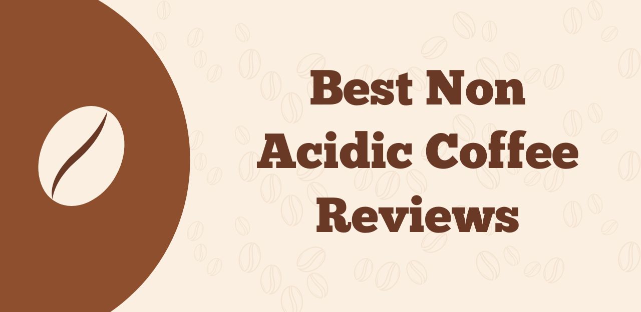 Best Non Acidic Coffee Reviews Of 2025: Why Buy Acid Free Coffee?